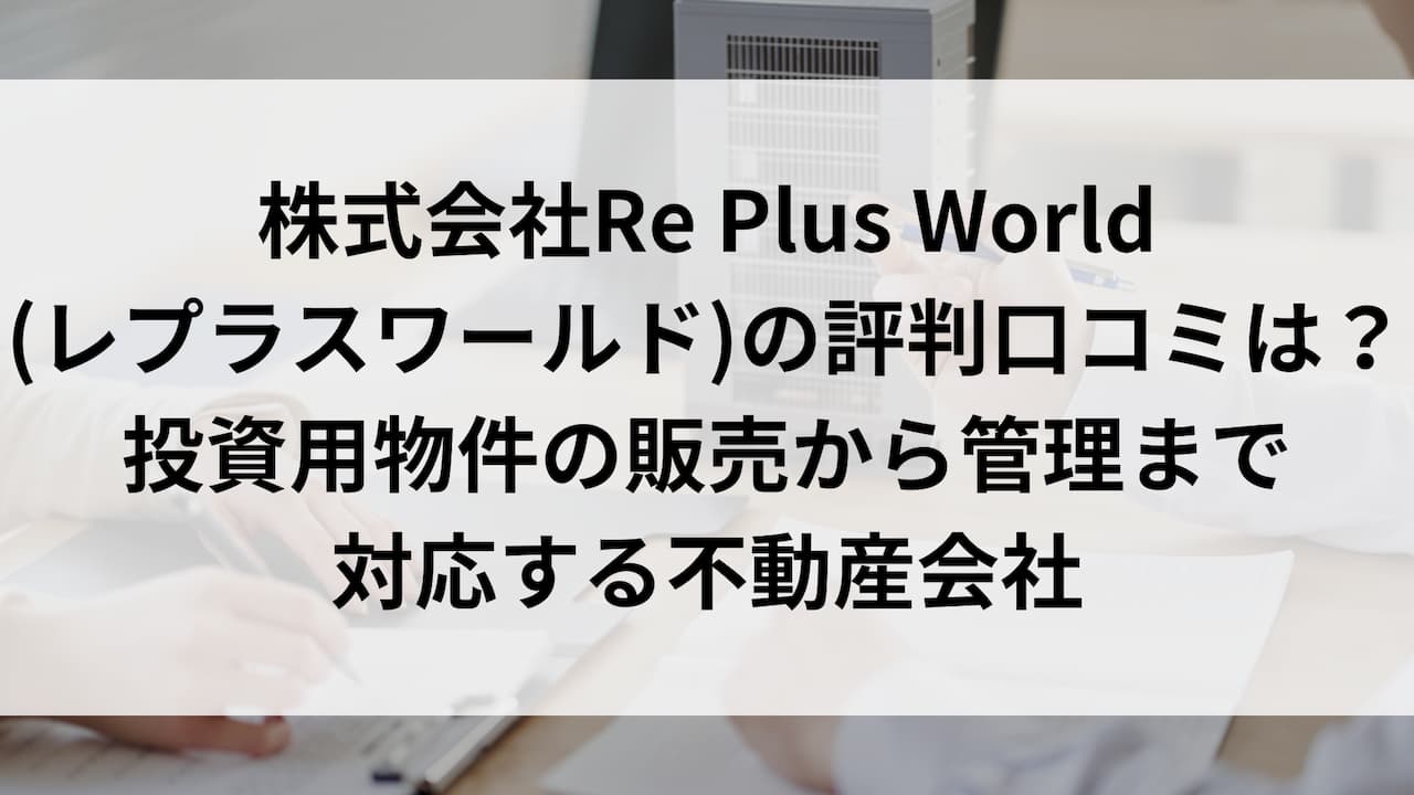 株式会社Re Plus World(レプラスワールド)の評判・口コミは？投資用物件の販売から管理まで対応する不動産会社 - 元不動産屋のワン ...