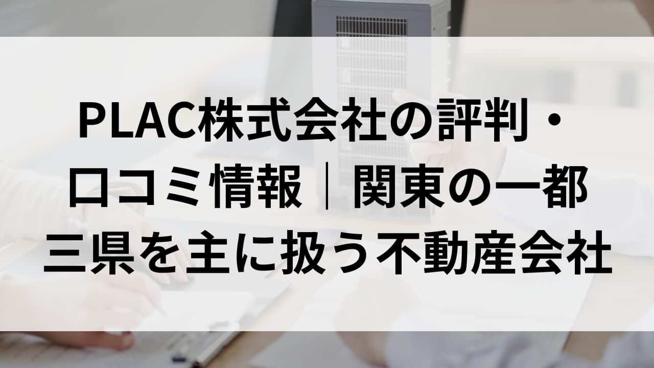 PLAC株式会社の評判・口コミ情報｜関東の一都三県を主に扱う不動産会社 - 元不動産屋のワンルームマンション投資ブログ