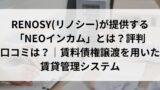 RENOSY(リノシー)が提供する「NEOインカム」とは？評判口コミは？｜賃料債権譲渡を用いた賃貸管理システム - 元不動産屋のワンルームマンション投資ブログ