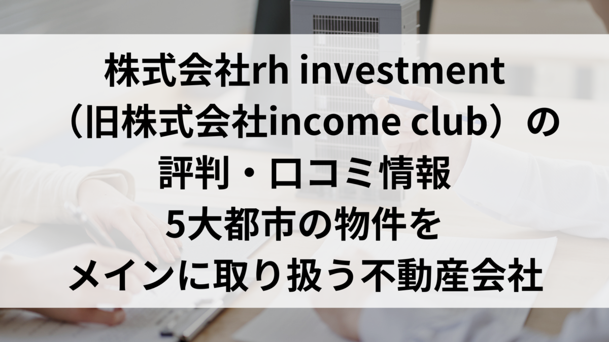 株式会社rh investment（旧株式会社income club）の評判・口コミ情報｜5大都市の物件をメインに取り扱う不動産会社 - 元 ...