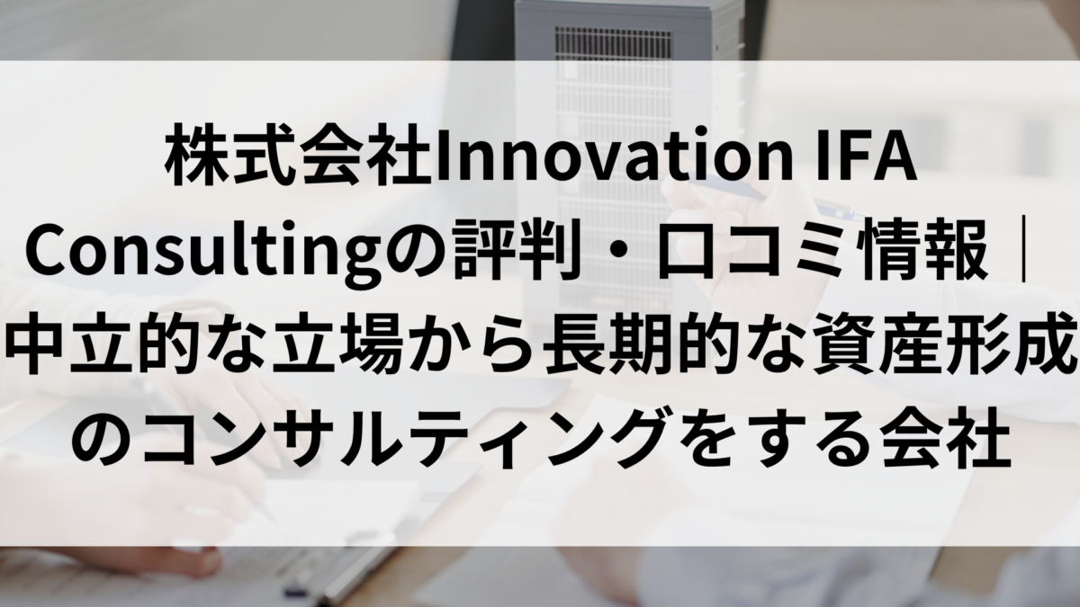 株式会社Innovation IFA Consultingの評判・口コミ情報｜中立的な立場から長期的な資産形成のコンサルティングをする会社 ...