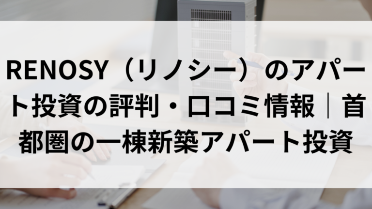 RENOSY（リノシー）のアパート投資の評判・口コミ情報｜首都圏の一棟新築アパート投資 - 元不動産屋のワンルームマンション投資ブログ