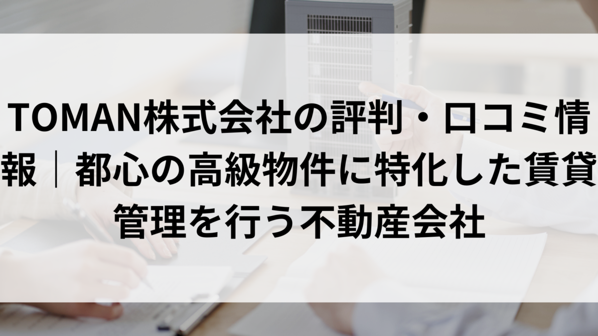 TOMAN株式会社の評判・口コミ情報｜都心の高級物件に特化した賃貸管理を行う不動産会社 - 元不動産屋のワンルームマンション投資ブログ