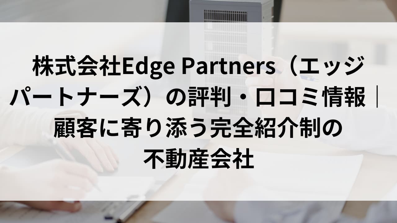 株式会社Edge Partners（エッジパートナーズ）の評判・口コミ情報｜顧客に寄り添う完全紹介制の不動産会社 - 元不動産屋のワンルーム ...